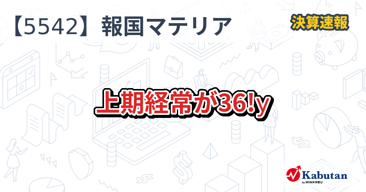 新報国マテリアル【5542】、上期経常が36％減益で着地・4 6月期も11％減益 決算速報 株探ニュース