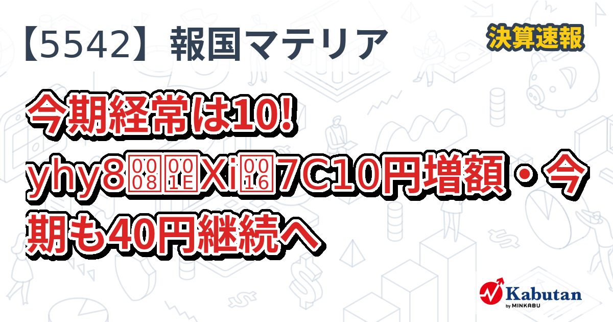 新報国マテリアル【5542】、今期経常は10％増益、前期配当を10円増額・今期も40円継続へ 決算速報 株探ニュース