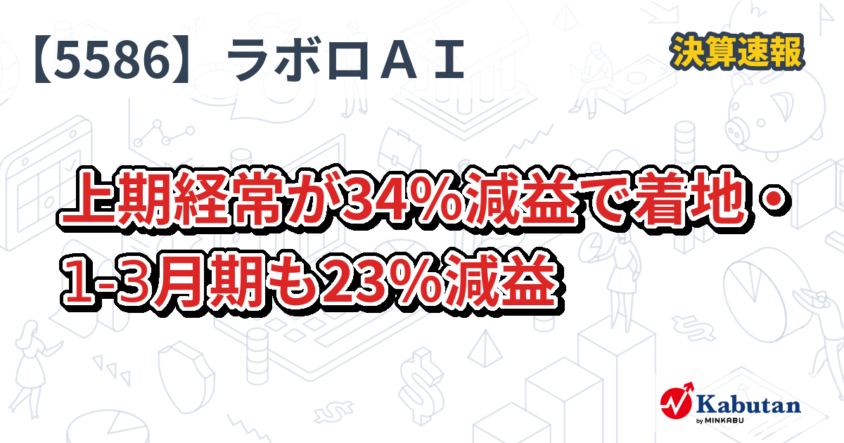 Laboro．AI【5586】、上期経常が34％減益で着地・1-3月期も23％減益 | 株探ニュース