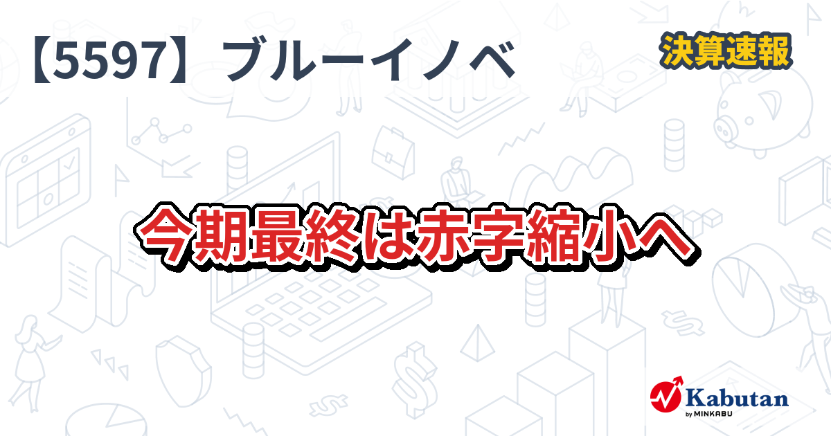 ブルーイノベーション【5597】、今期最終は赤字縮小へ | 決算速報 - 株探ニュース