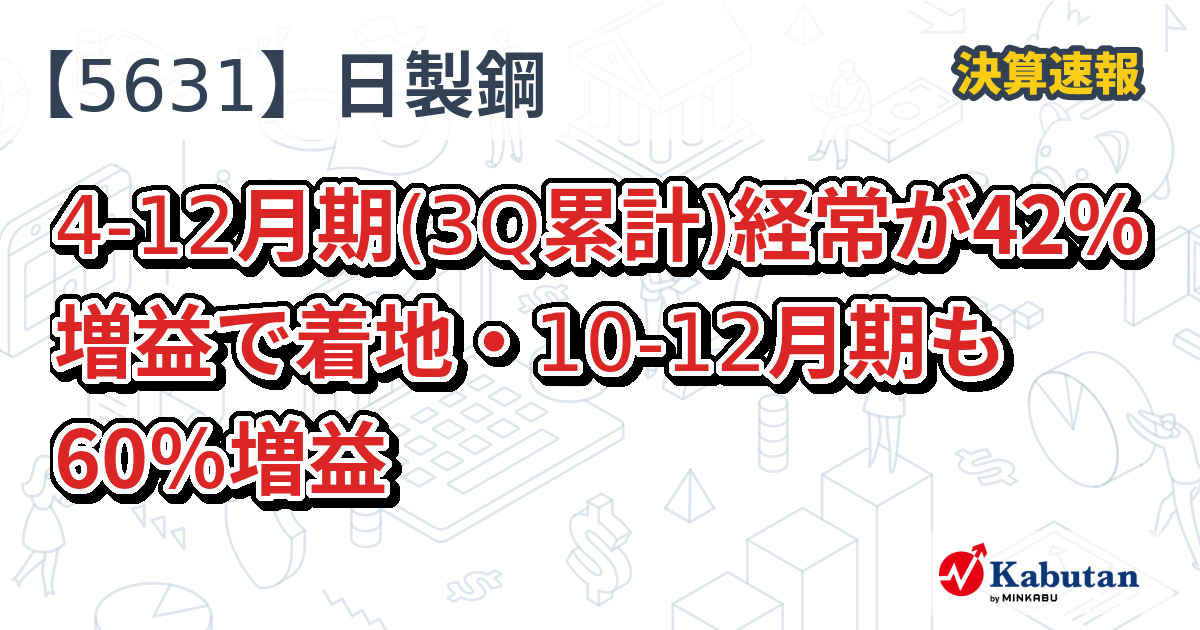 日本製鋼所【5631】、4-12月期(3Q累計)経常が42％増益で着地・10-12月期も60％増益 | 決算速報 - 株探ニュース