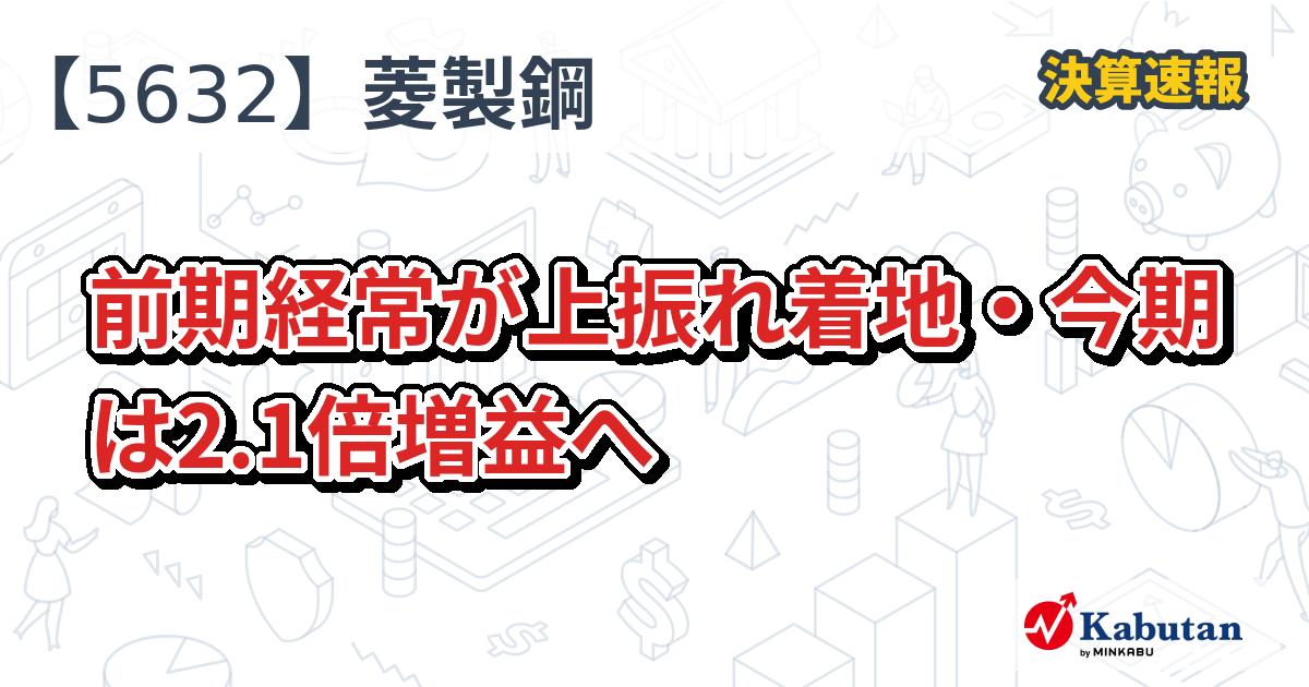 三菱製鋼【5632】、前期経常が上振れ着地・今期は2.1倍増益へ | 決算速報 - 株探ニュース
