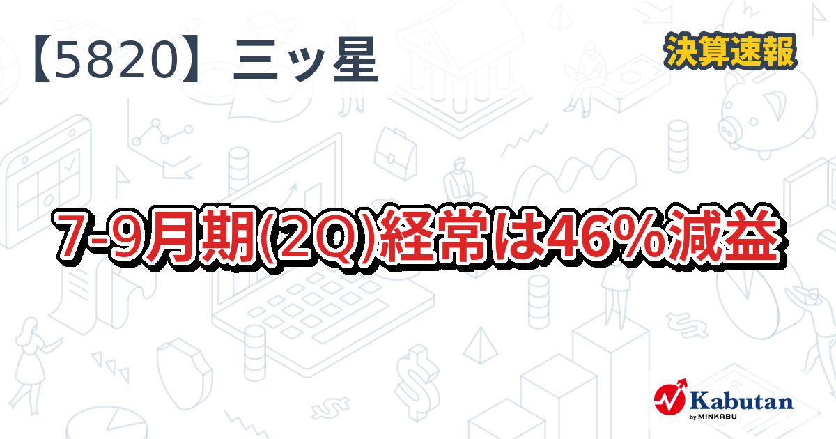 三ッ星【5820】、7-9月期(2Q)経常は46％減益 | 株探ニュース