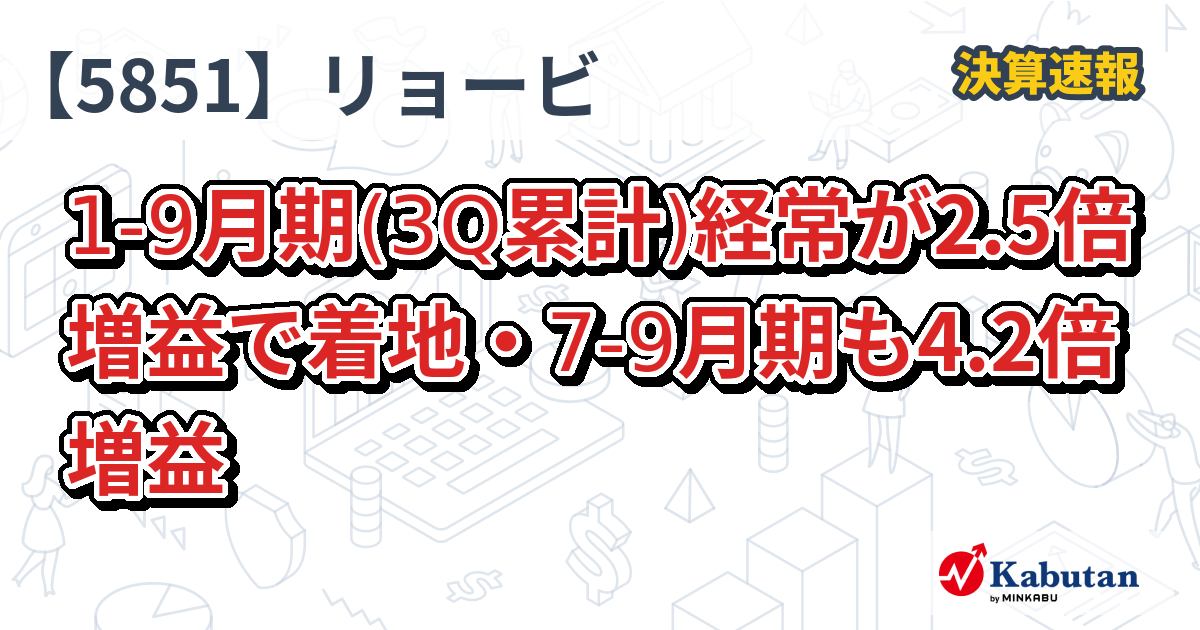 リョービ【5851】、1-9月期(3Q累計)経常が2.5倍増益で着地・7-9月期も4.2倍増益 | 決算速報 - 株探ニュース