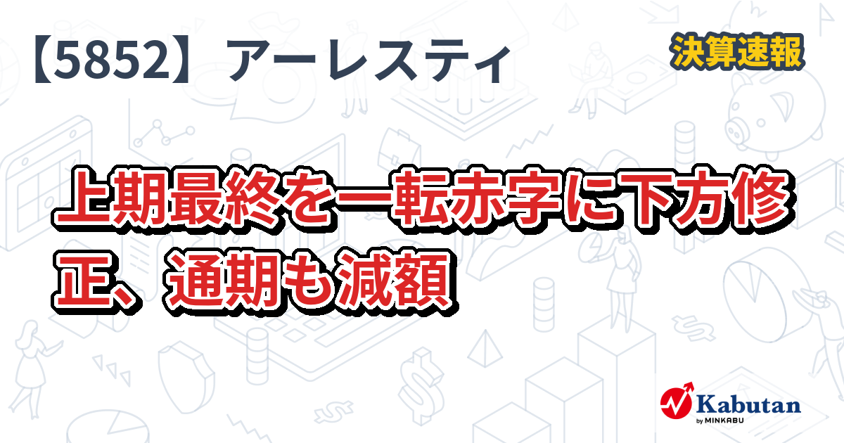 アーレスティ【5852】、上期最終を一転赤字に下方修正、通期も減額 決算速報 株探ニュース