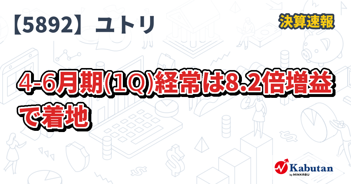 yutori【5892】、4-6月期(1Q)経常は8.2倍増益で着地 | 決算速報 - 株探ニュース