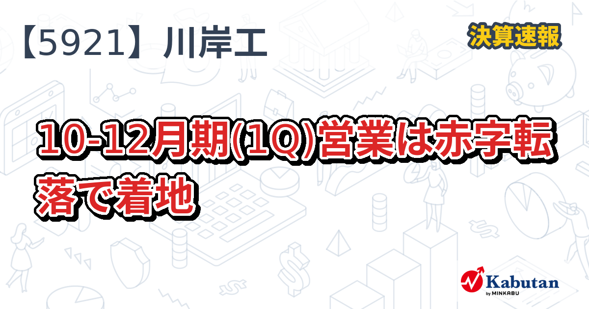 川岸工業【5921】、10 12月期1q営業は赤字転落で着地 決算速報 株探ニュース