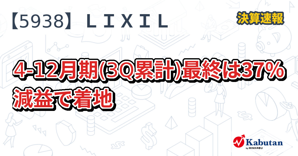LIXIL【5938】、4-12月期(3Q累計)最終は37％減益で着地 | 決算速報 - 株探ニュース