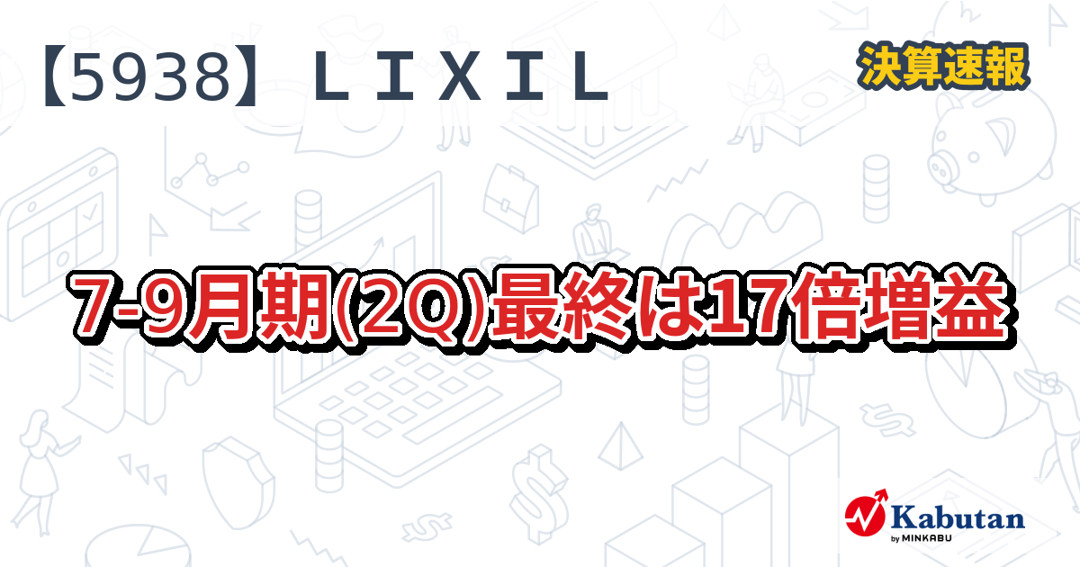 LIXIL【5938】、7-9月期(2Q)最終は17倍増益 | 決算速報 - 株探ニュース