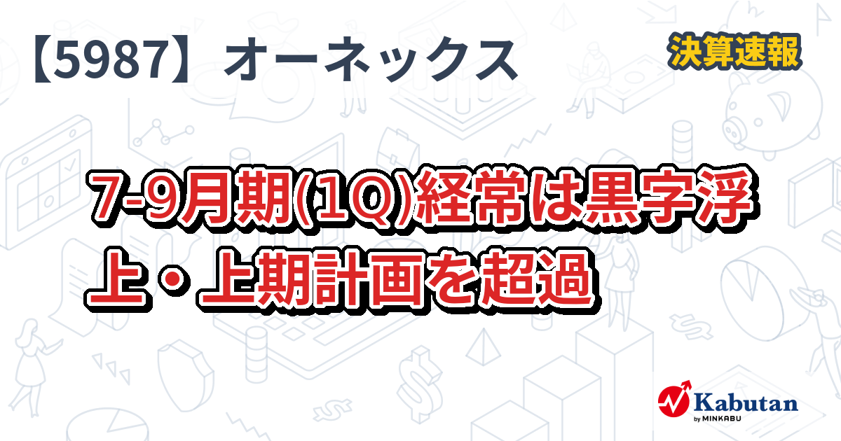 オーネックス【5987】、7-9月期(1Q)経常は黒字浮上・上期計画を超過 | 決算速報 - 株探ニュース