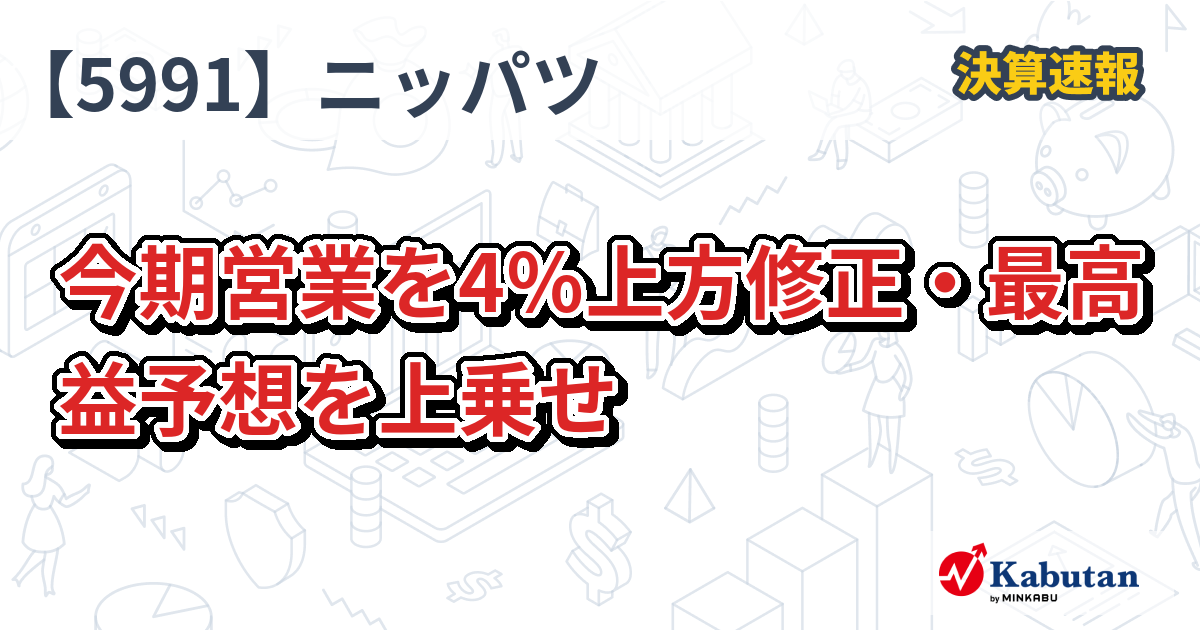 ニッパツ【5991】、今期営業を4％上方修正・最高益予想を上乗せ | 決算速報 - 株探ニュース