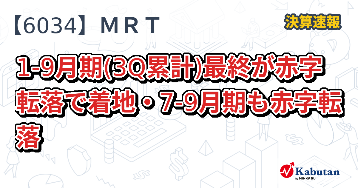 MRT【6034】、1-9月期(3Q累計)最終が赤字転落で着地・7-9月期も赤字転落 | 決算速報 - 株探ニュース