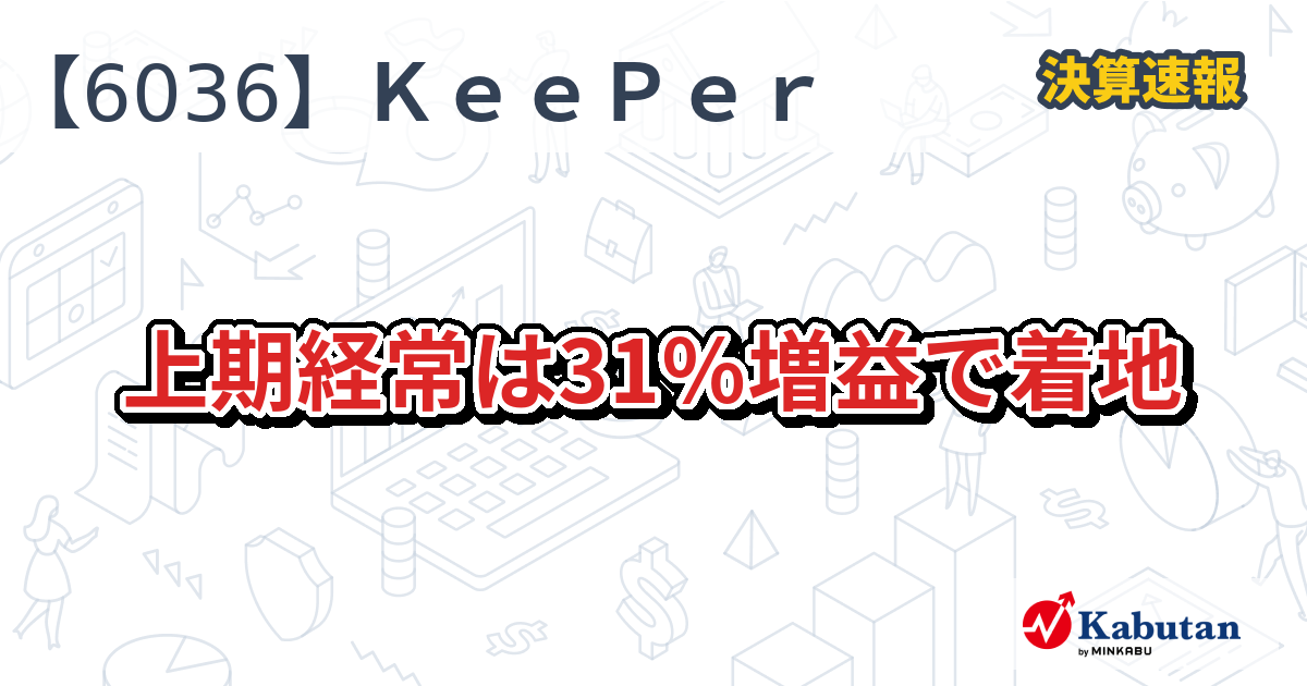 KeePer技研【6036】、上期経常は31％増益で着地 | 決算速報 - 株探ニュース
