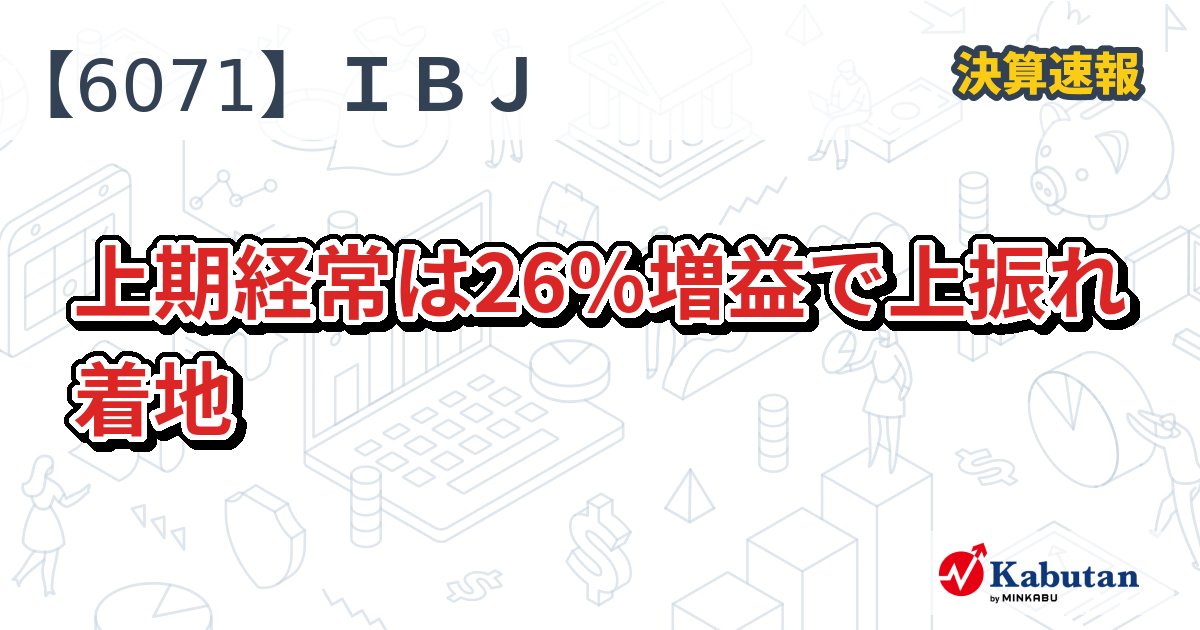 IBJ【6071】、上期経常は26％増益で上振れ着地 | 株探ニュース