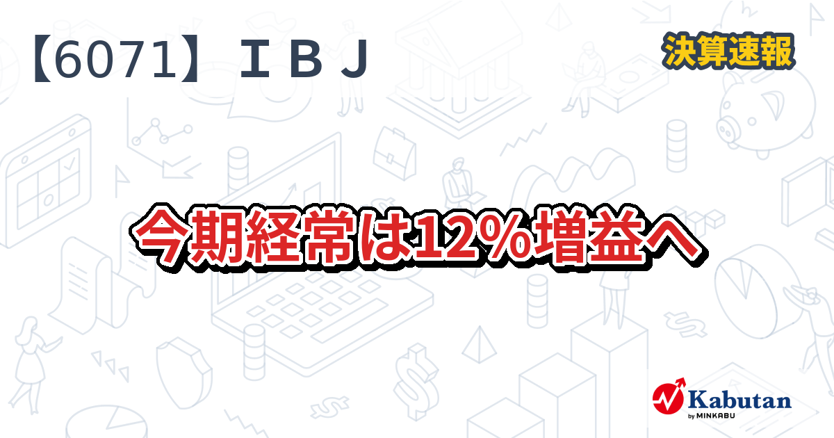 IBJ【6071】、今期経常は12％増益へ | 決算速報 - 株探ニュース