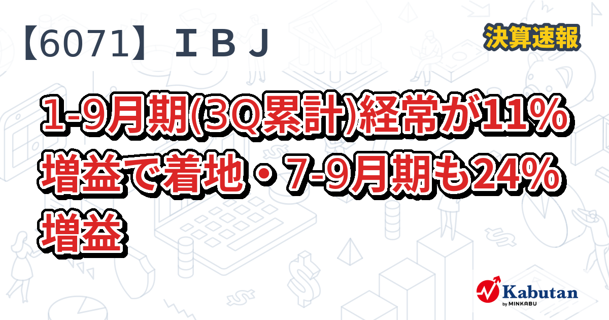 IBJ【6071】、1-9月期(3Q累計)経常が11％増益で着地・7-9月期も24％増益 | 決算速報 - 株探ニュース