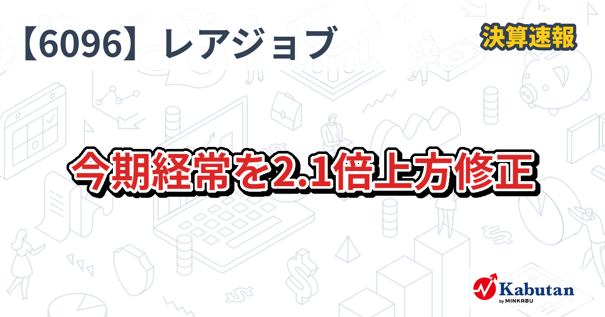 レアジョブ【6096】、今期経常を2.1倍上方修正 | 決算速報 - 株探ニュース