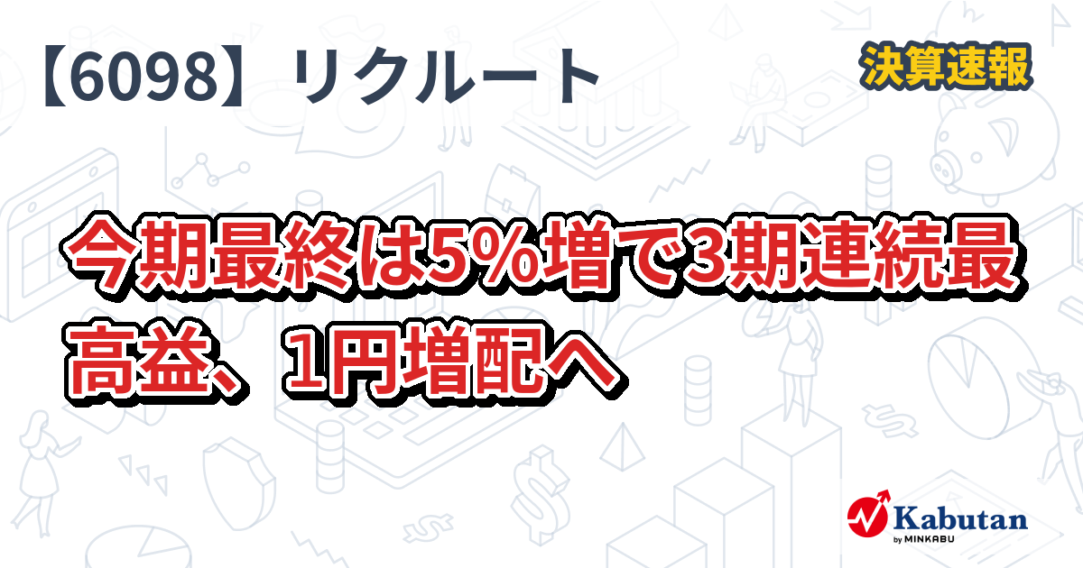 リクルートホールディングス【6098】、今期最終は5％増で3期連続最高益、1円増配へ | 決算速報 - 株探ニュース