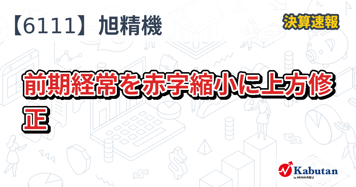 旭精機工業【6111】、前期経常を赤字縮小に上方修正 決算速報 株探ニュース