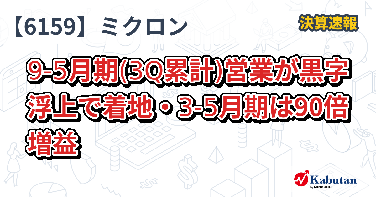 ミクロン精密【6159】、9-5月期(3Q累計)営業が黒字浮上で着地・3-5月期は90倍増益 | 決算速報 - 株探ニュース