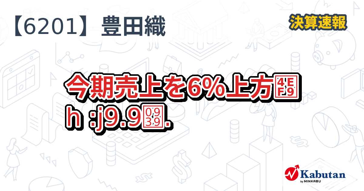 豊田自動織機【6201】、今期売上を6％上方修正・最高予想を上乗せ 決算速報 株探ニュース