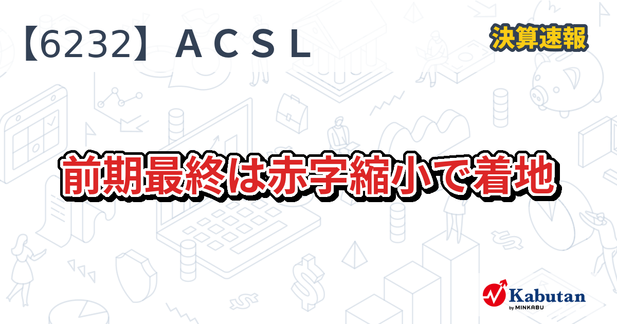 ACSL【6232】、前期最終は赤字縮小で着地 | 決算速報 - 株探ニュース