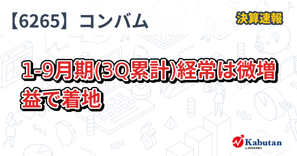 コンバム【6265】、1-9月期(3Q累計)経常は微増益で着地 | 決算速報 - 株探ニュース