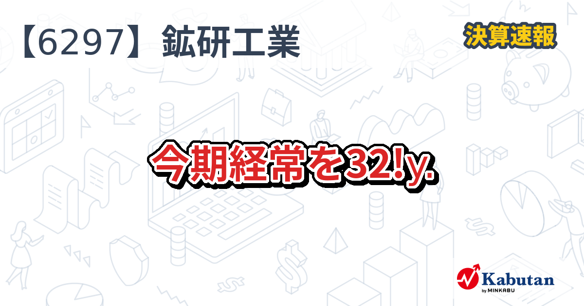鉱研工業【6297】、今期経常を32％下方修正、配当も2円減額 決算速報 株探ニュース