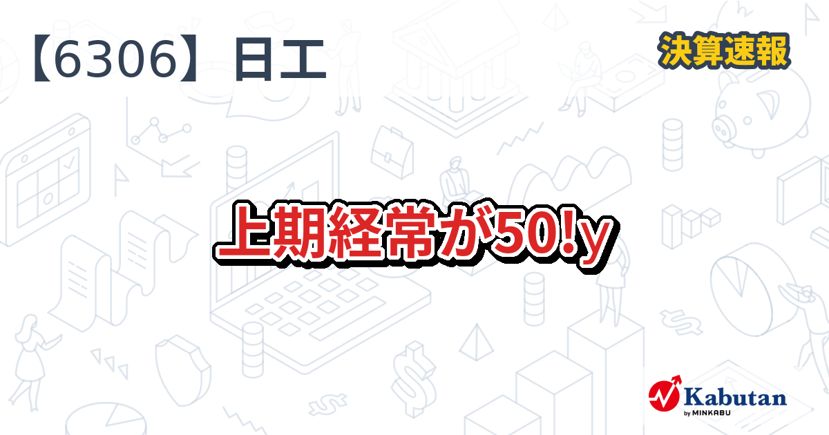 日工【6306】、上期経常が50％減益で着地・7 9月期も62％減益 決算速報 株探ニュース