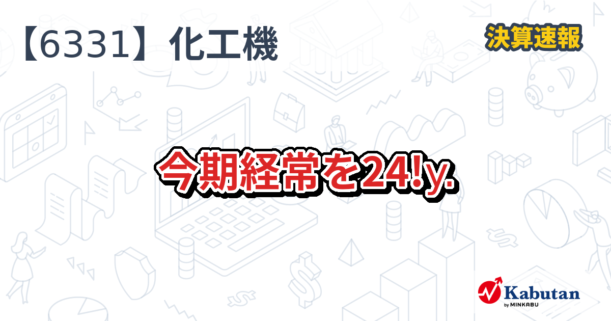 三菱化工機【6331】、今期経常を24％上方修正・15期ぶり最高益更新へ 決算速報 株探ニュース