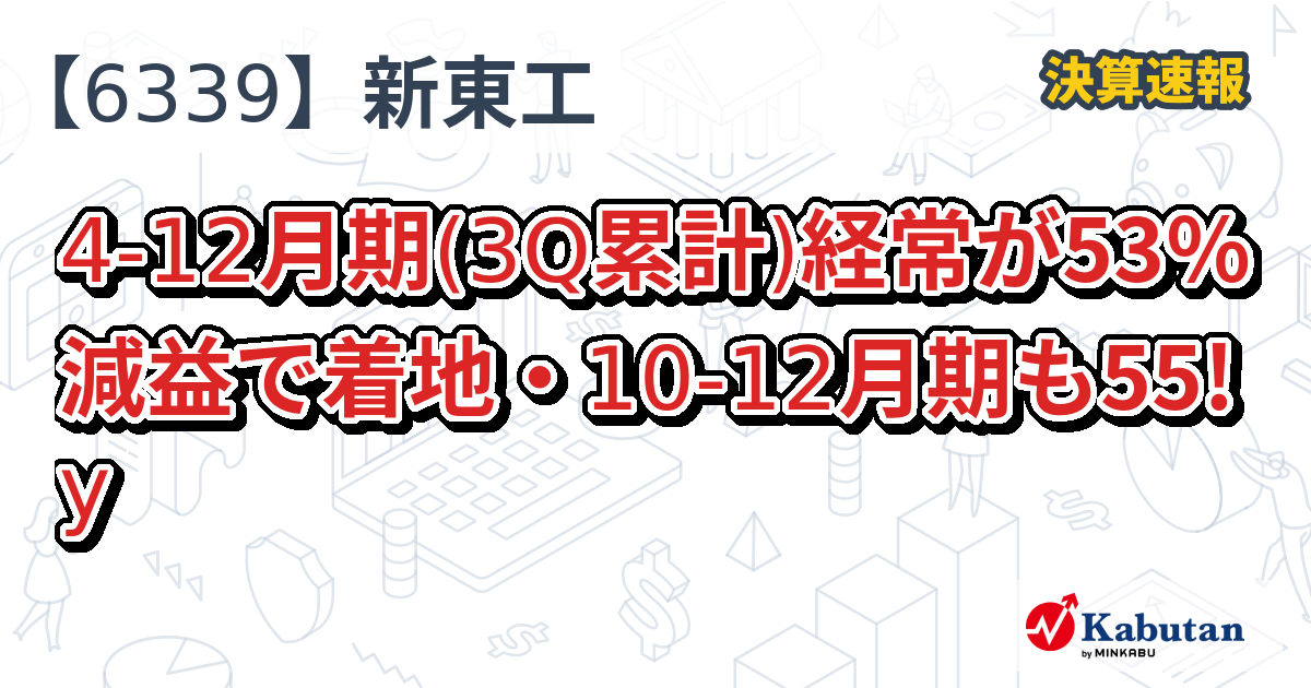 新東工業【6339】、4 12月期3q累計経常が53％減益で着地・10 12月期も55％減益 決算速報 株探ニュース