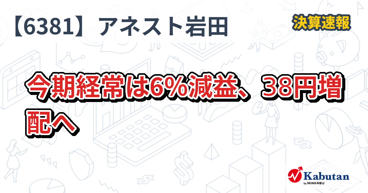 アネスト岩田【6381】、今期経常は6％減益、38円増配へ 決算速報 株探ニュース