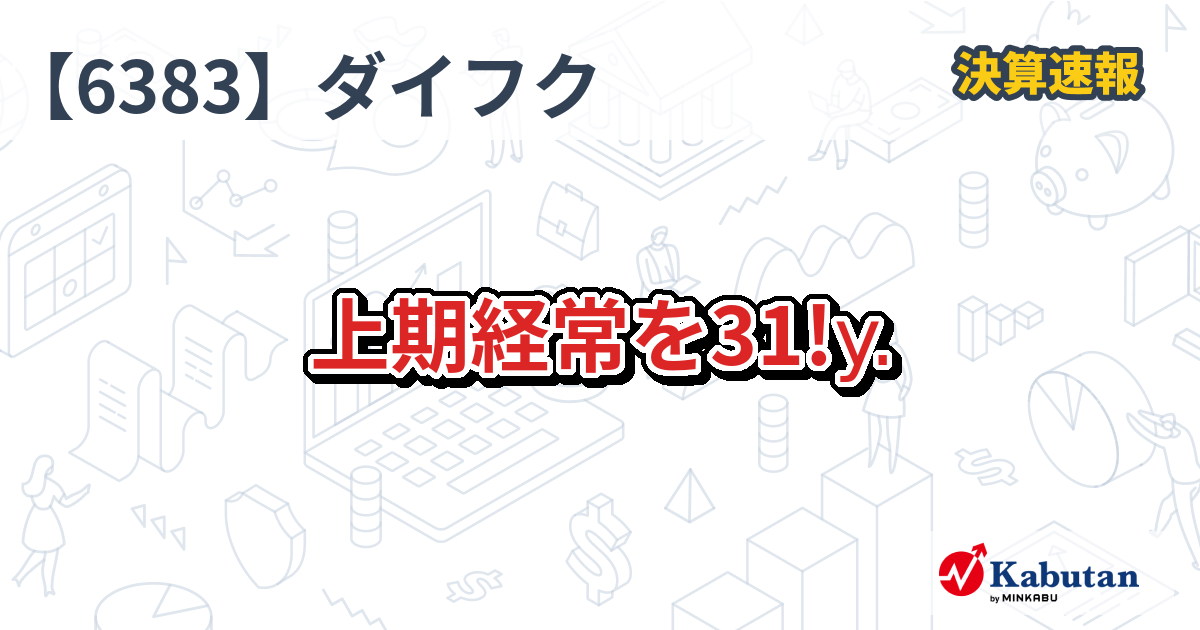 ダイフク【6383】、上期経常を31％上方修正・最高益予想を上乗せ、通期も増額、配当も3円増額 決算速報 株探ニュース