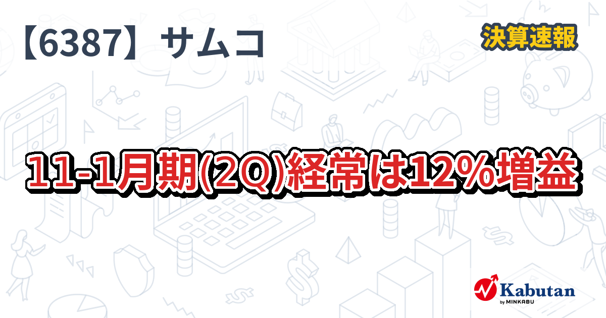 サムコ【6387】、11-1月期(2Q)経常は12％増益 | 決算速報 - 株探ニュース