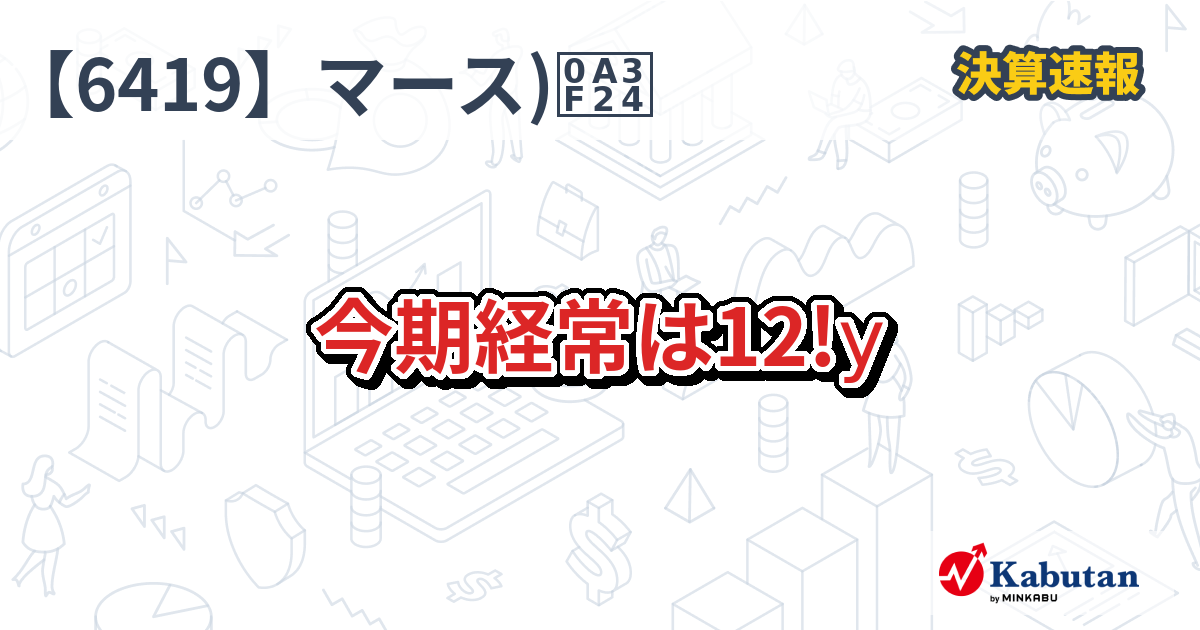 マースグループホールディングス【6419】、今期経常は12％減益へ 決算速報 株探ニュース