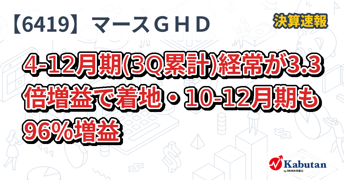 マースグループホールディングス【6419】、4-12月期(3Q累計)経常が3.3倍増益で着地・10-12月期も96％増益 | 決算速報 ...