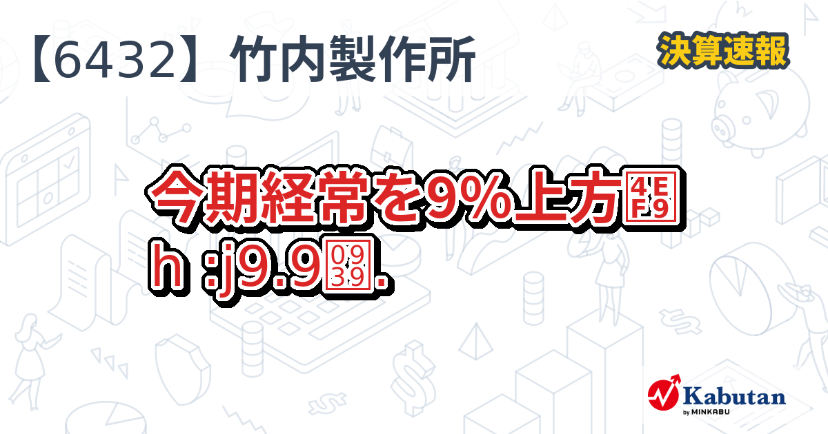 竹内製作所【6432】、今期経常を9％上方修正・最高益予想を上乗せ 決算速報 株探ニュース