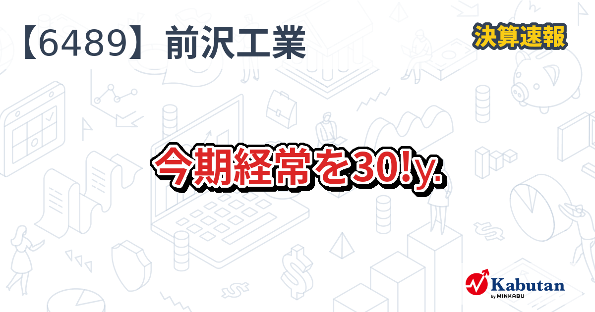前澤工業【6489】、今期経常を30％上方修正・28期ぶり最高益更新へ 決算速報 株探ニュース