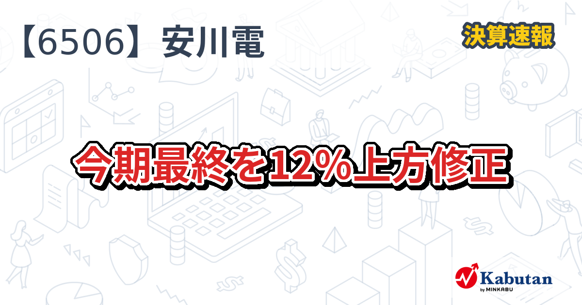 安川電機【6506】、今期最終を12％上方修正 | 決算速報 - 株探ニュース