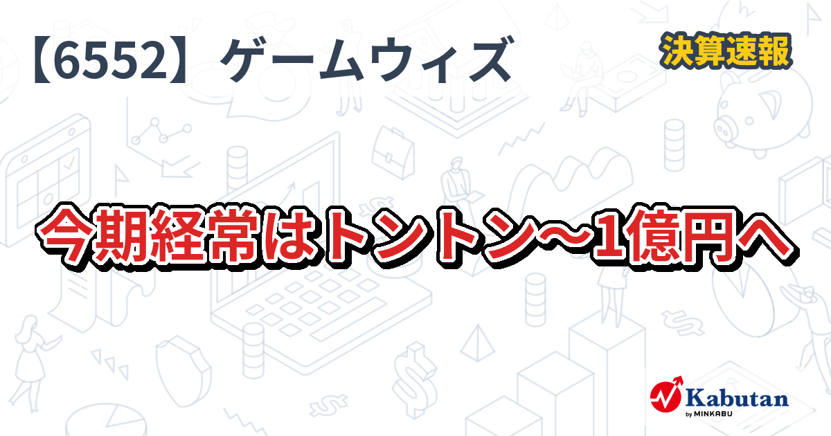 GameWith【6552】、今期経常はトントン～1億円へ | 決算速報 - 株探ニュース