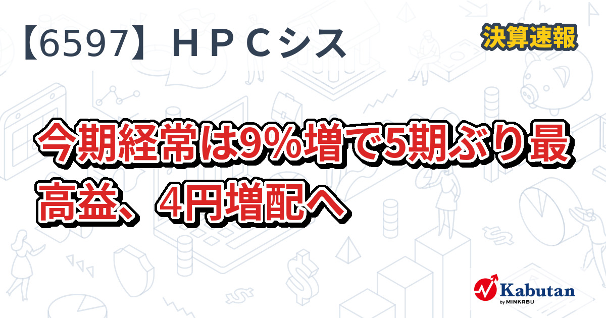 HPCシステムズ【6597】、今期経常は9％増で5期ぶり最高益、4円増配へ | 決算速報 - 株探ニュース
