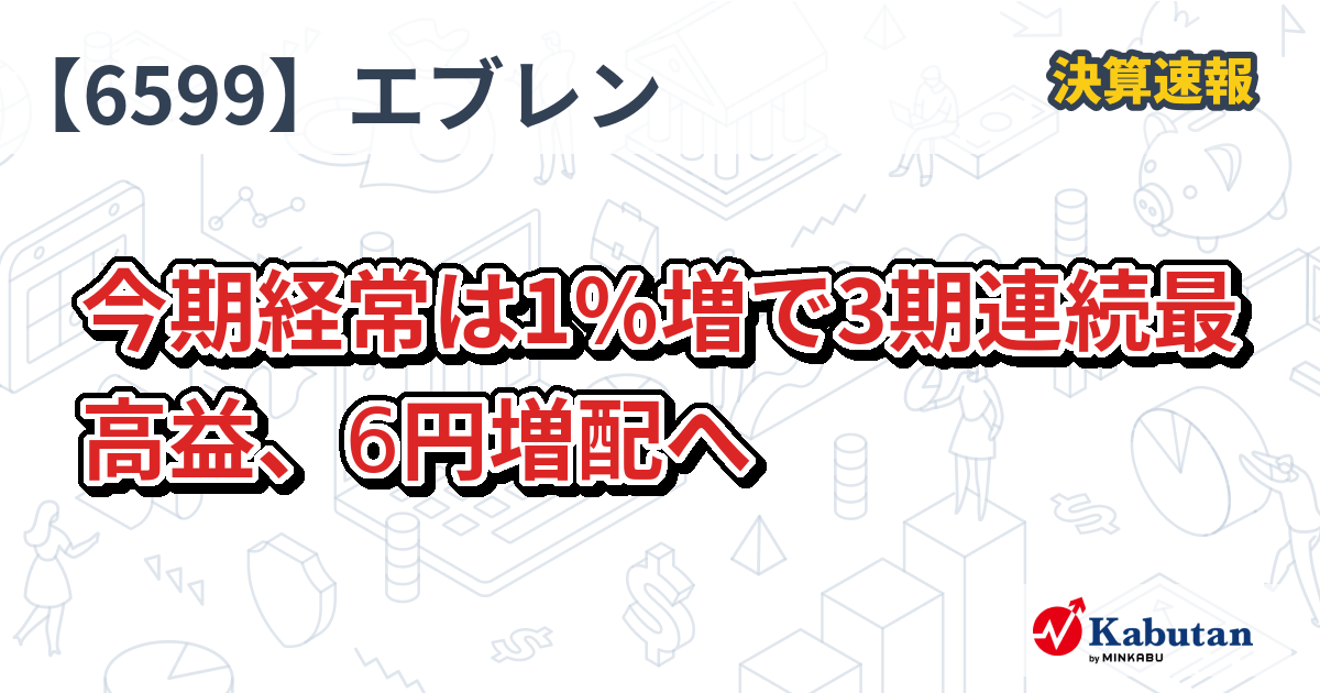 エブレン【6599】、今期経常は1％増で3期連続最高益、6円増配へ | 決算速報 - 株探ニュース