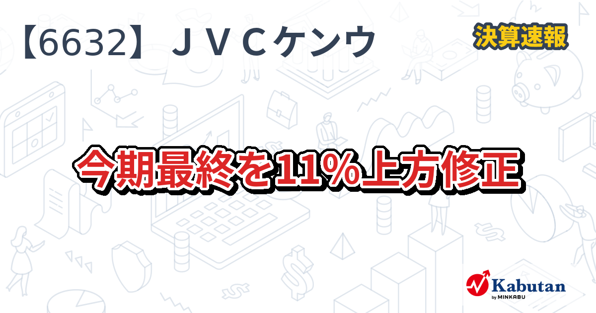 JVCケンウッド【6632】、今期最終を11％上方修正 | 決算速報 - 株探ニュース