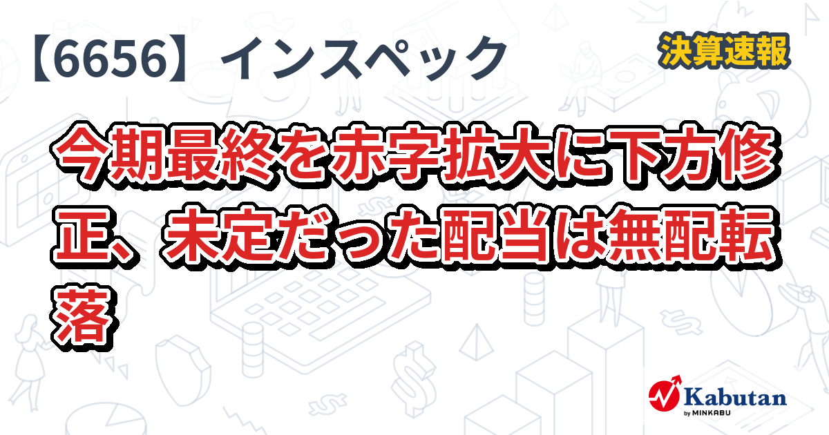 インスペック【6656】、今期最終を赤字拡大に下方修正、未定だった配当は無配転落 | 決算速報 - 株探ニュース