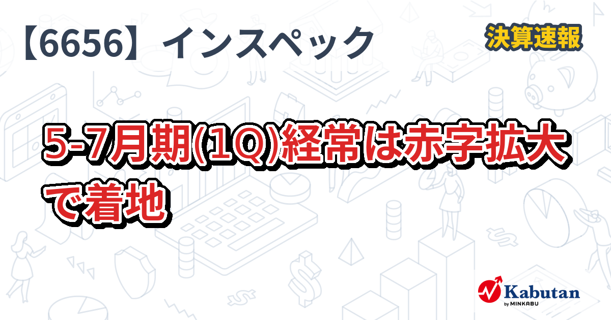 インスペック【6656】、5-7月期(1Q)経常は赤字拡大で着地 | 株探ニュース