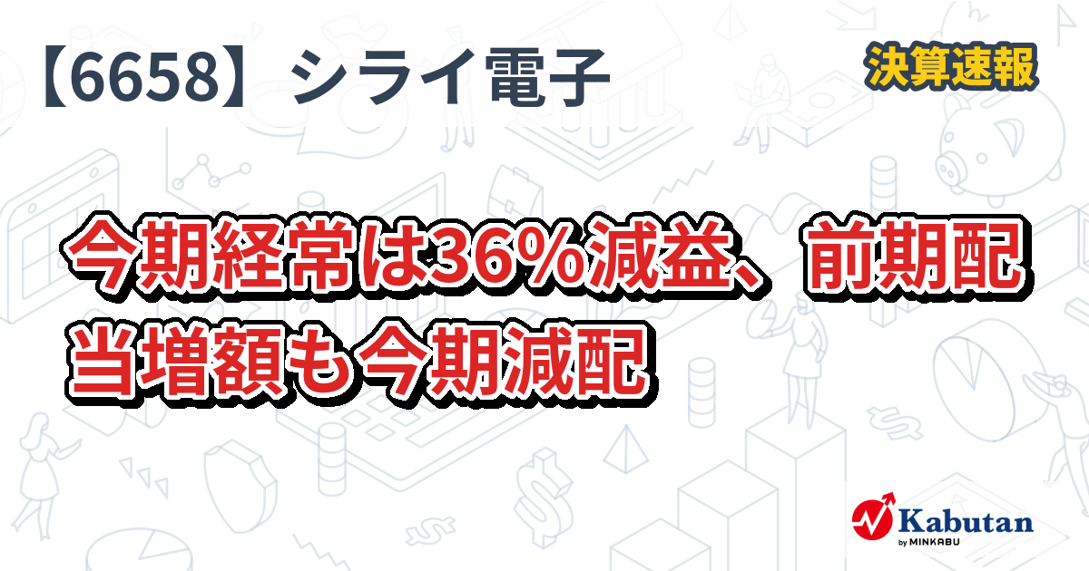 シライ電子工業【6658】、今期経常は36％減益、前期配当増額も今期減配 | 決算速報 - 株探ニュース