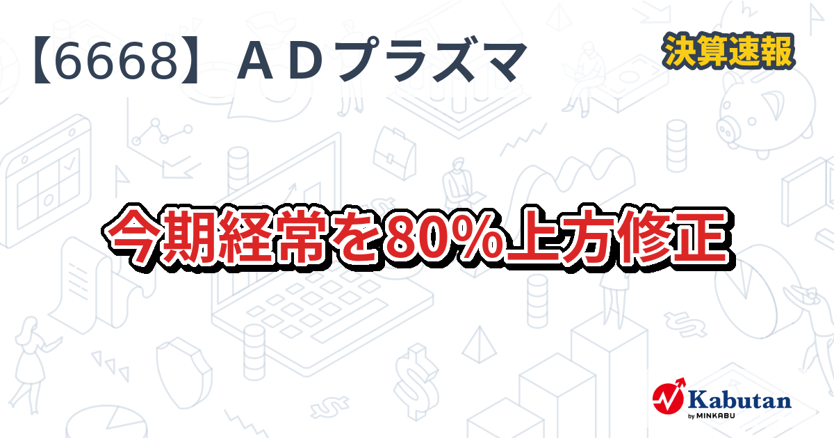 アドテック プラズマ テクノロジー【6668】、今期経常を80％上方修正 | 決算速報 - 株探ニュース