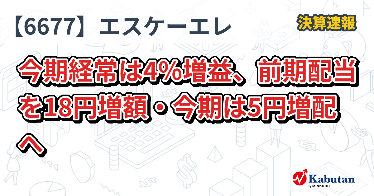 エスケーエレクトロニクス【6677】、今期経常は4％増益、前期配当を18円増額・今期は5円増配へ 決算速報 株探ニュース
