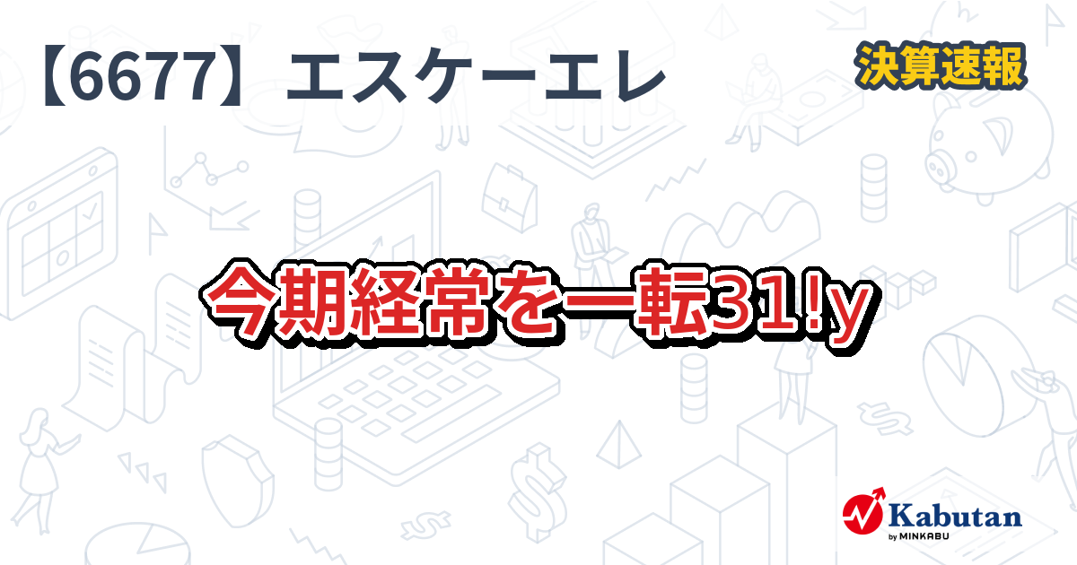 エスケーエレクトロニクス【6677】、今期経常を一転31％減益に下方修正、配当も50円減額 決算速報 株探ニュース