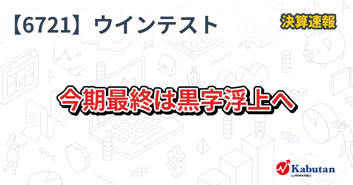 ウインテスト【6721】、今期最終は黒字浮上へ | 決算速報 - 株探ニュース